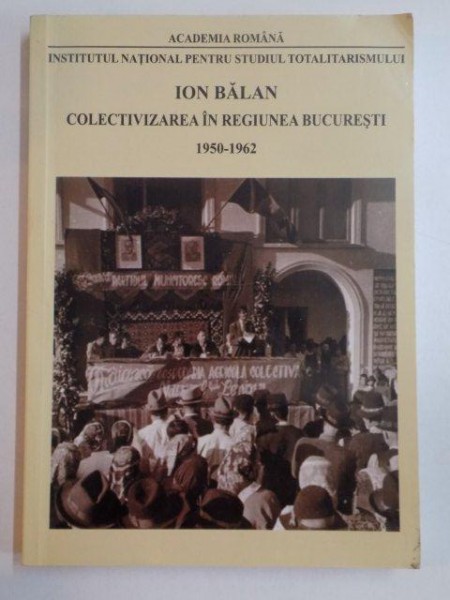 COLECTIVIZAREA IN REGIUNEA BUCURESTI 1950 - 1962 de ION BALAN ...