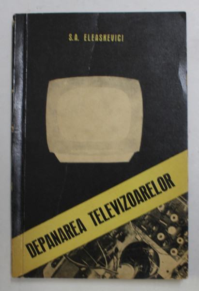 DEPANAREA TELEVIZOARELOR de S.A . ELEAKIEVICI , 1961 DEPANAREA TELEVIZOARELOR de S.A . ELEAKIEVICI , 1961