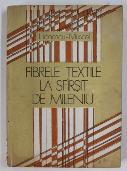 FIBRELE TEXTILE LA SFARSIT DE MILENIU de I. IONESCU - MUSCEL , 1990 ... FIBRELE TEXTILE LA SFARSIT DE MILENIU de I. IONESCU - MUSCEL , 1990 ...